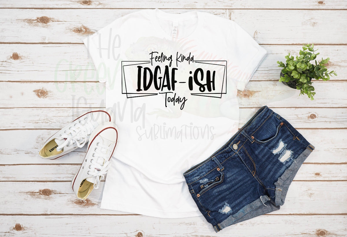 Feeling kinda IDGAF-ish Today – The Green Iguana Sublimations